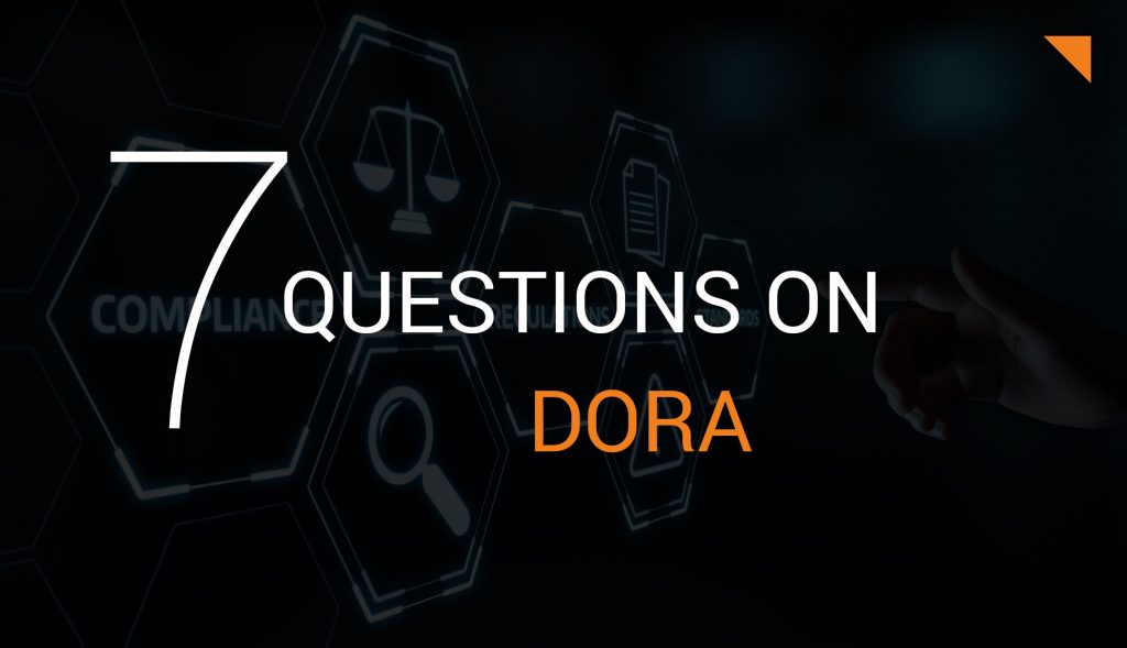 Digital Operational Resilience Act (DORA): The 7 Most Important Questions